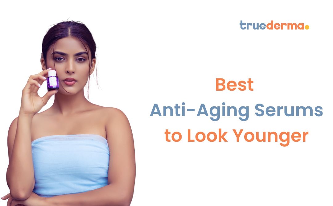 Best Anti-Aging Serums to Look Younger Instantly – Truederma