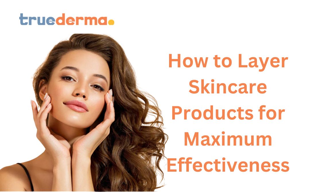 Layer Skincare Products for Maximum Effectiveness – Truederma