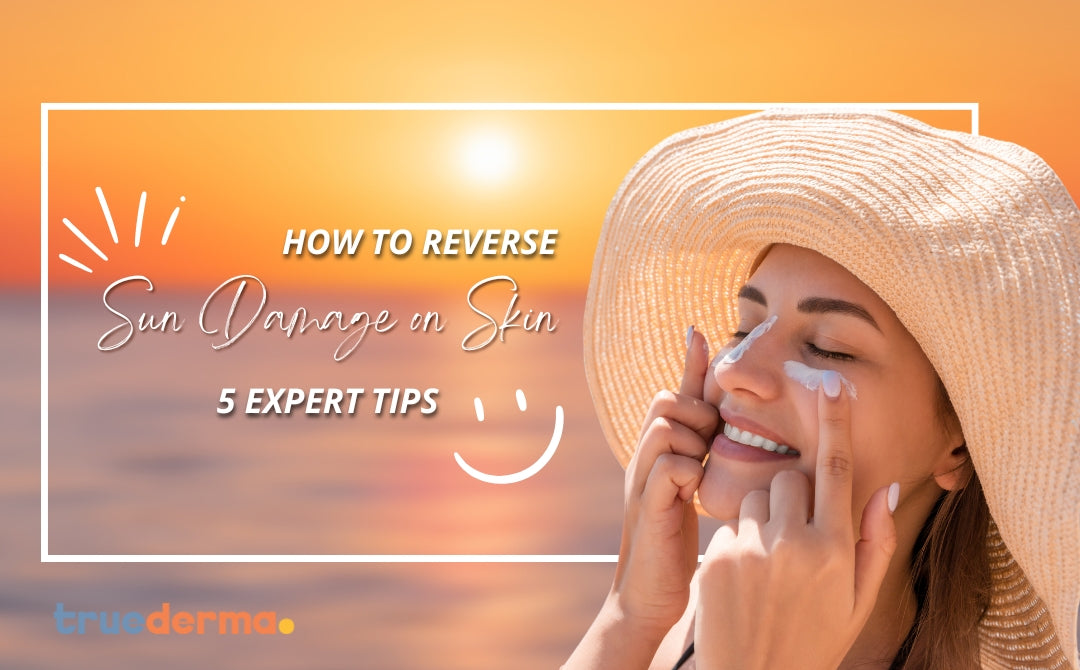 Reverse Sun Damage Skin with 5 Expert Tips – Truederma