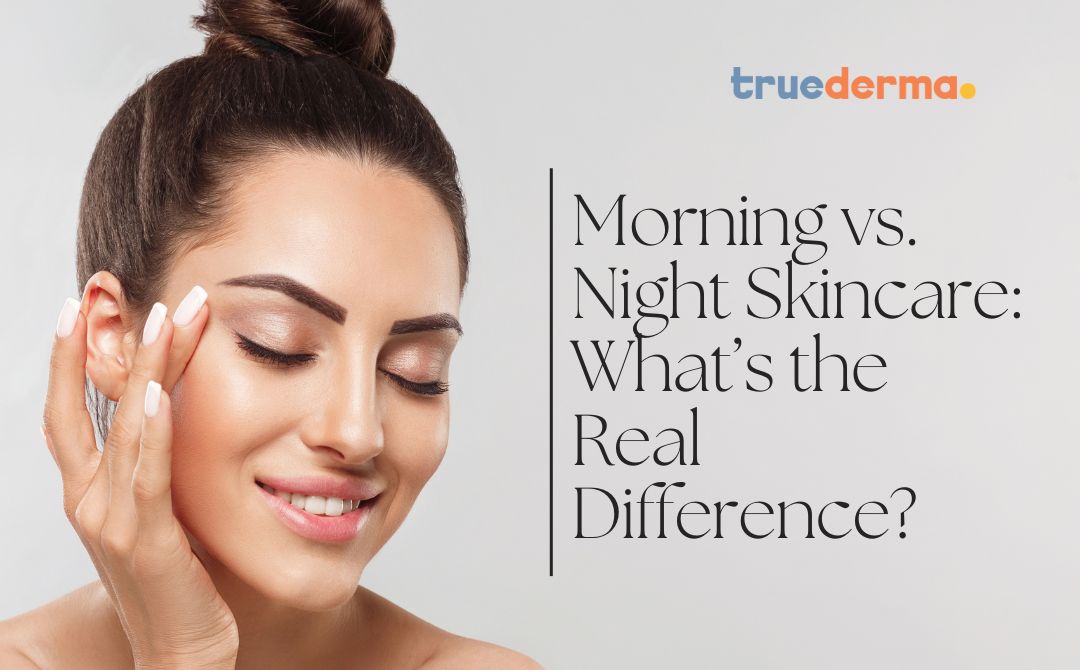 Morning vs Night Skincare – Key Differences Explained – Truederma
